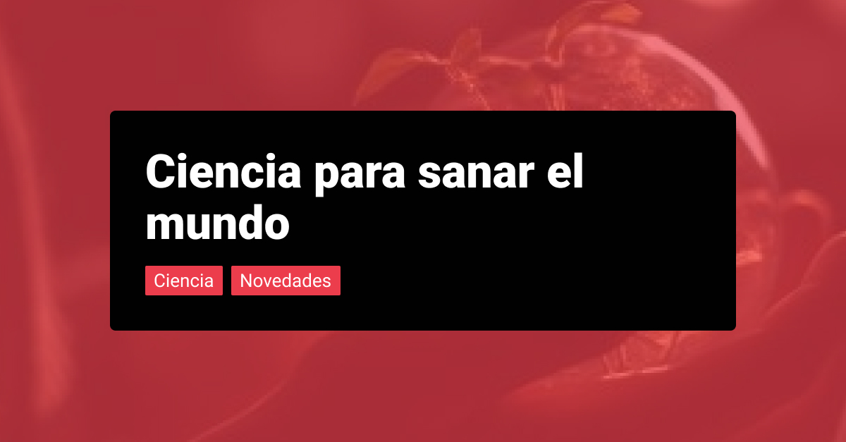 Ciencia para sanar el mundo